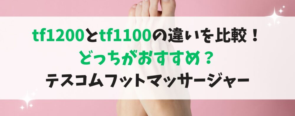 tf1200とtf1100の5つの違いを徹底比較！どっちがおすすめ？テスコムフットマッサージャー | GOODAY LIFE（グッディライフ）