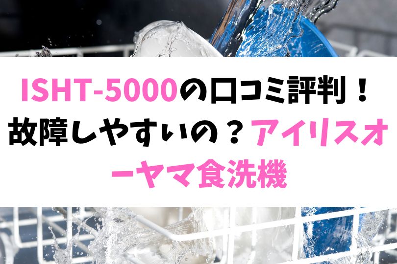 ISHT-5000の口コミ評判をレビュー！故障しやすいの？アイリスオーヤマ食洗機 | GOODAY LIFE（グッディライフ）
